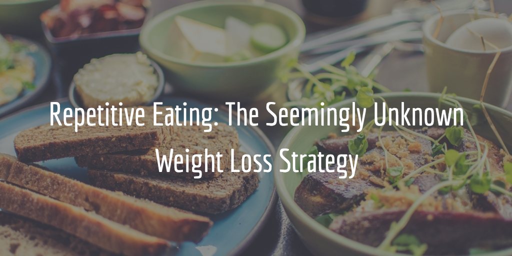 Repetitive Eating: The Seemingly Unknown Weight Loss Strategy